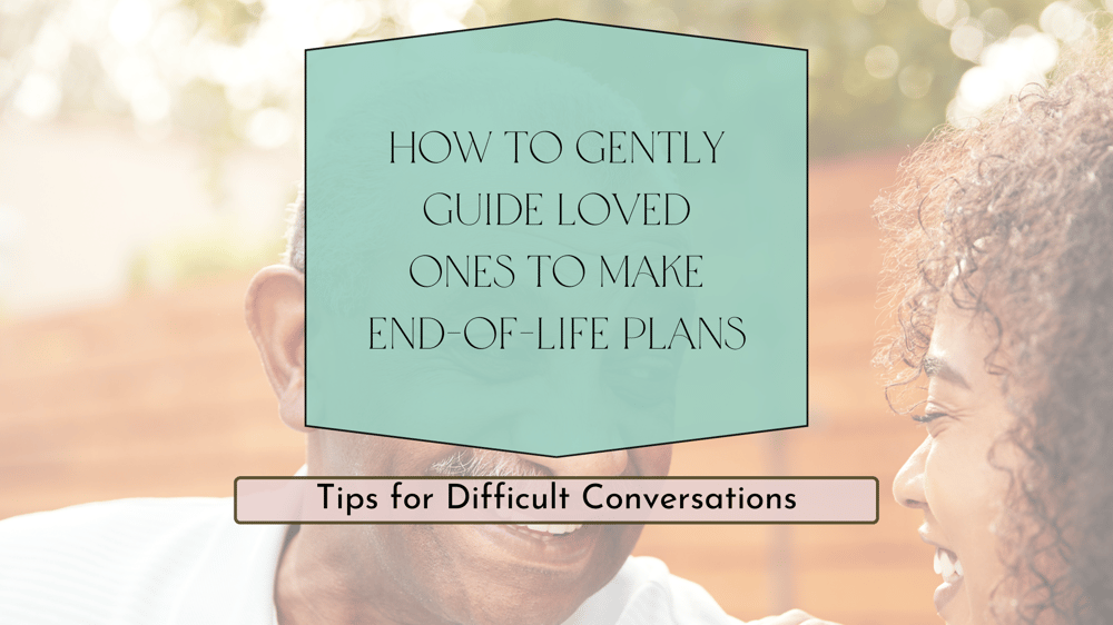 How to Gently Guide Loved Ones to Make End-of-Life Plans